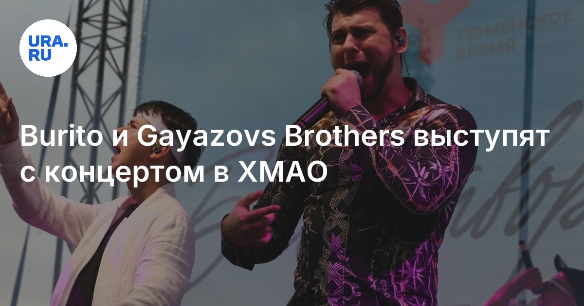 Burito и Gayazovs Brothers выступят с концертом в ХМАО