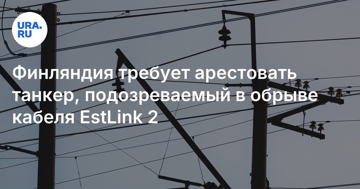 Финляндия требует арестовать танкер, подозреваемый в обрыве кабеля ...