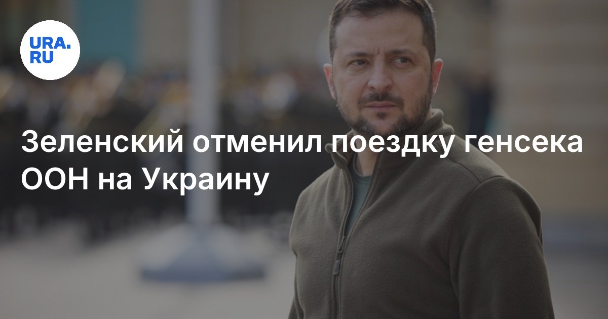 Почему Зеленский отменил поездку генсека ООН на Украину