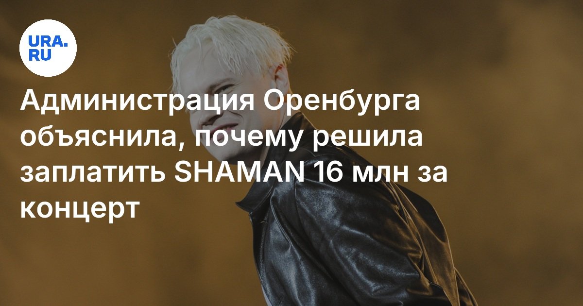 Администрация Оренбурга объяснила, почему решила заплатить SHAMAN 16 млн за концерт