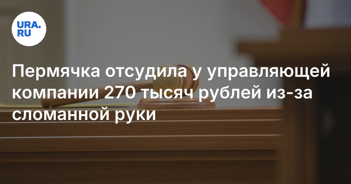 Пермячка отсудила у управляющей компании 270 тысяч рублей из-за сломанной руки