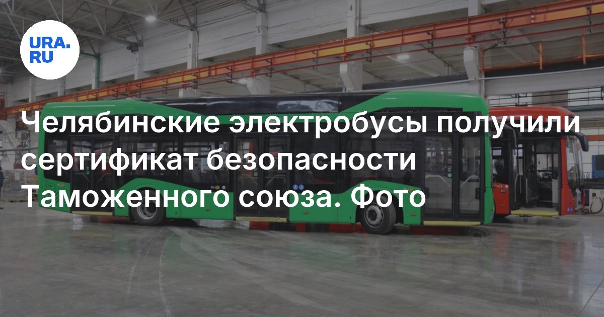 Челябинские электробусы получили сертификат безопасности Таможенного ...