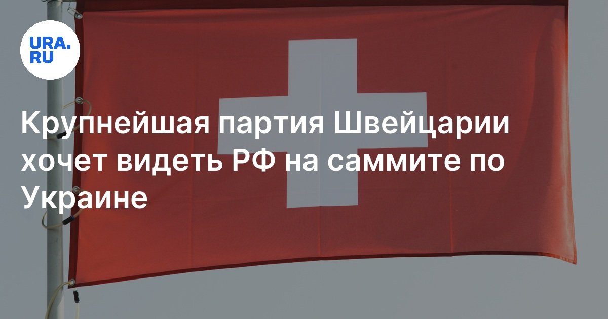 Крупнейшая партия Швейцарии хочет видеть РФ на саммите по Украине