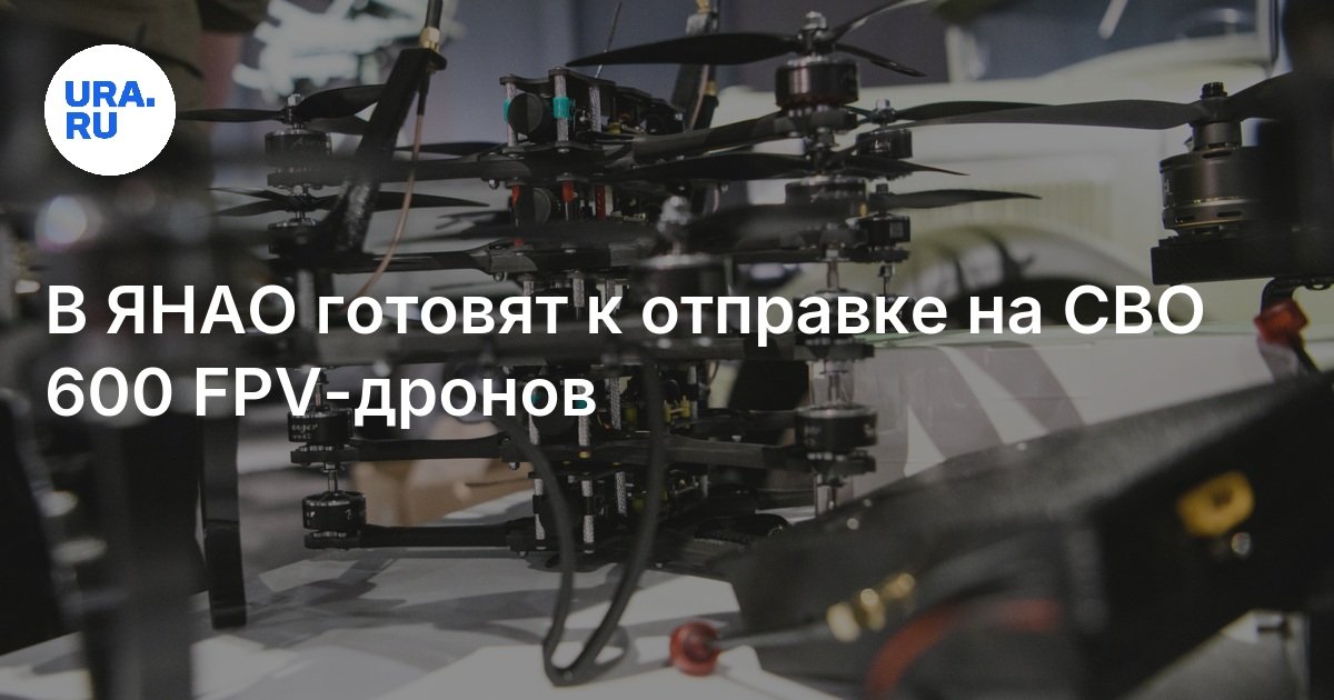 В ЯНАО готовят к отправке на СВО 600 FPV-дронов