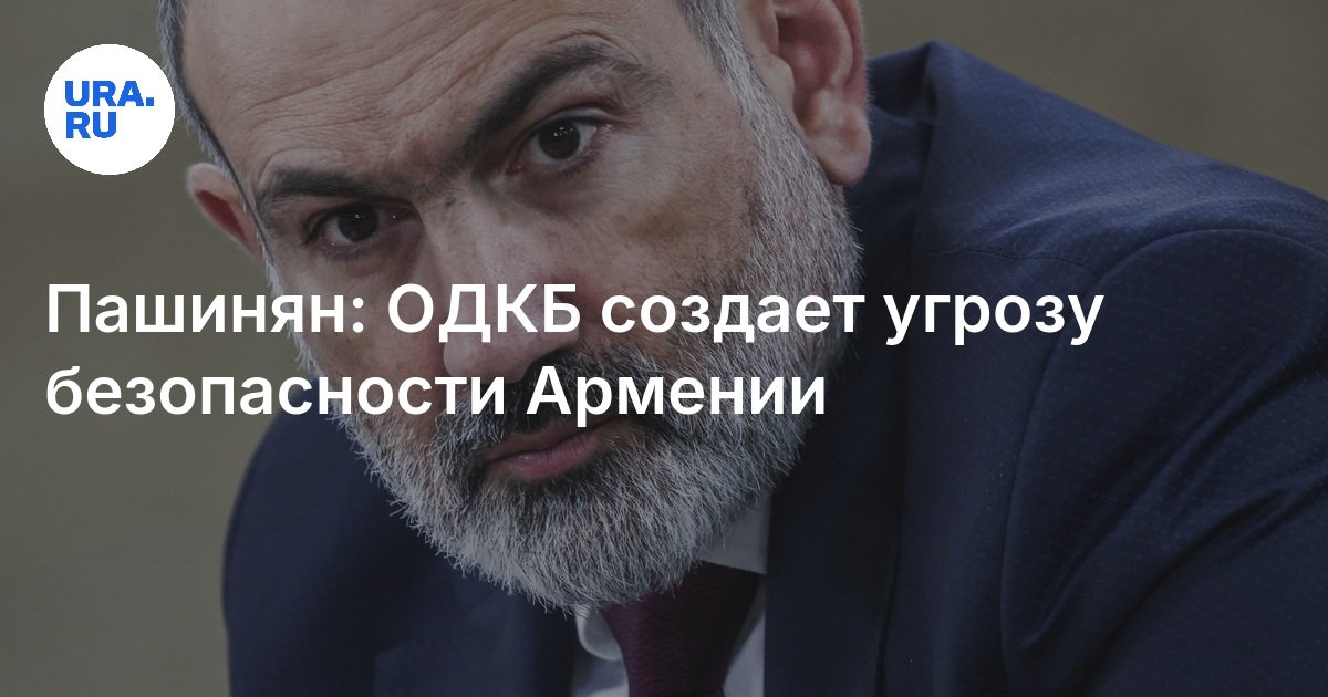 Пашинян заявил, что ОДКБ создает угрозу безопасности Армении