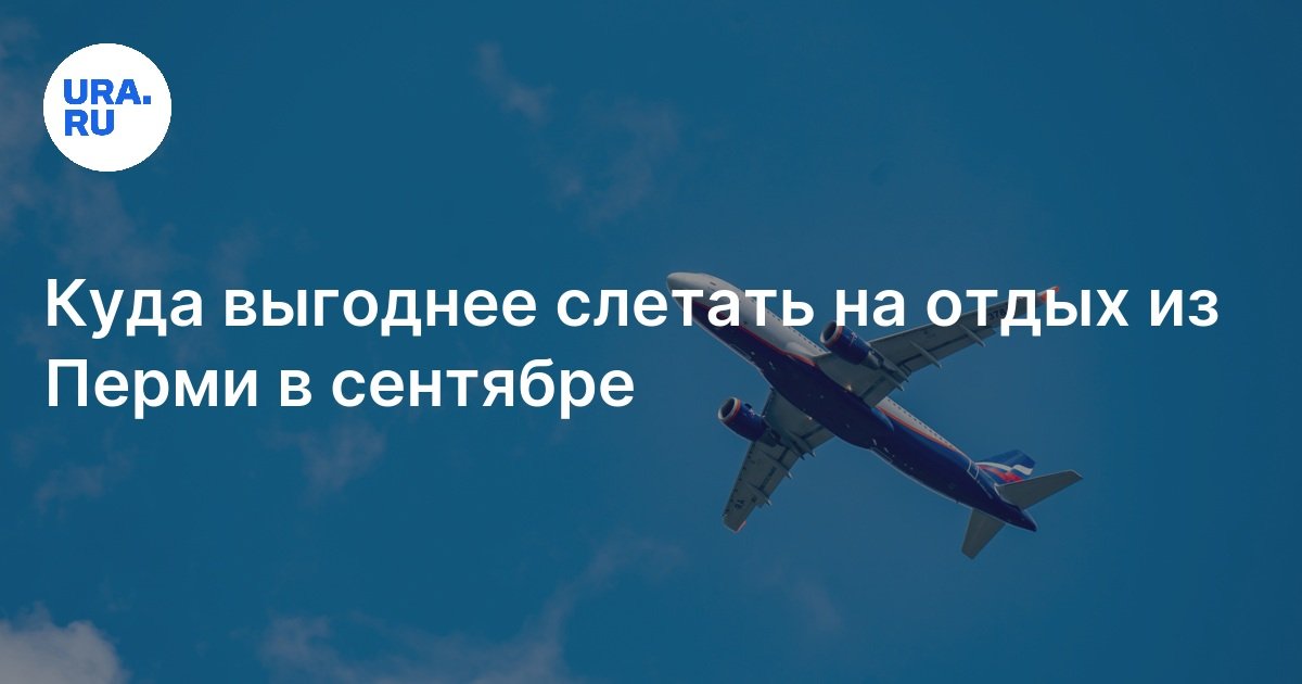 Куда выгоднее слетать на отдых из Перми в сентябре 2024 года