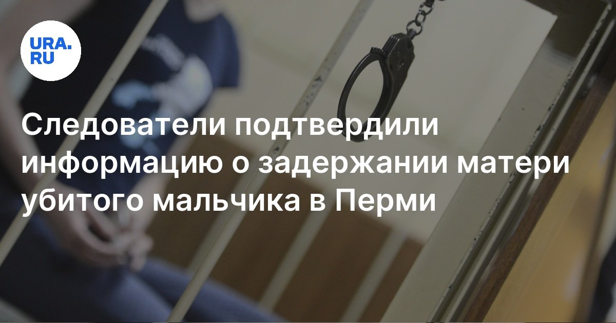 Задержана мать убитого 9 летнего мальчика в Перми тело нашли в