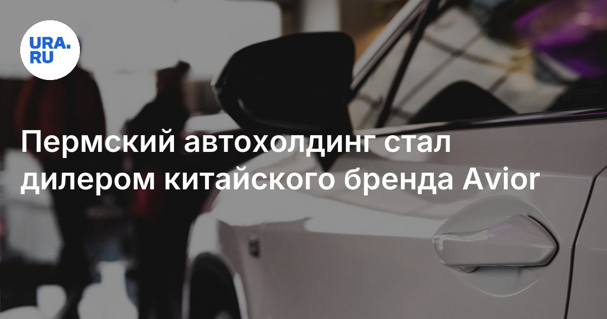 Пермский автохолдинг «Экскурс» стал дилером китайского бренда Avior