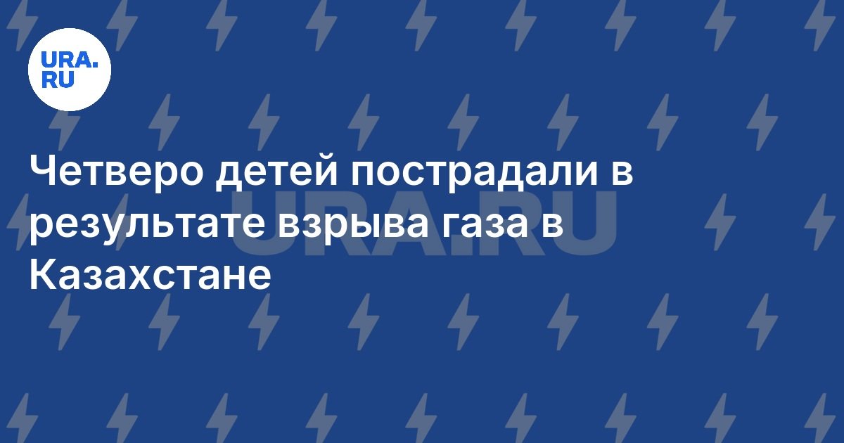 Четверо детей пострадали в результате взрыва газа в Казахстане