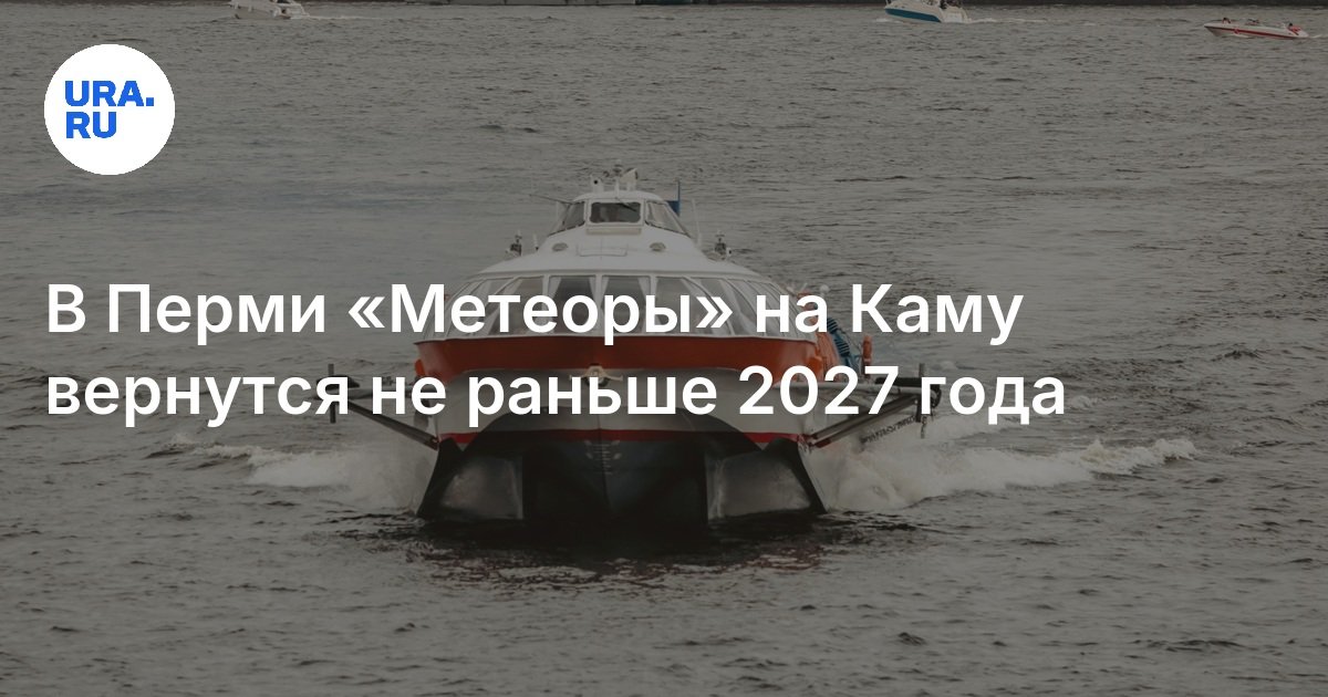 В Перми «Метеоры» на Каму вернутся не раньше 2027 года