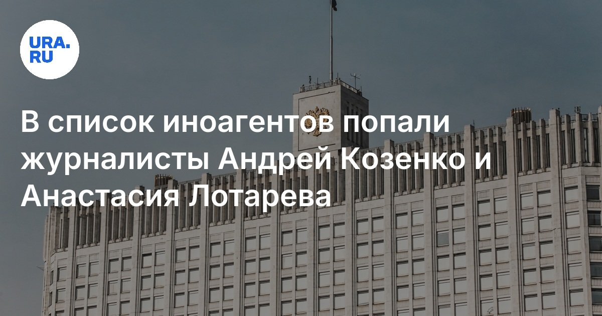 В список иноагентов попали журналисты Андрей Козенко и Анастасия Лотарева