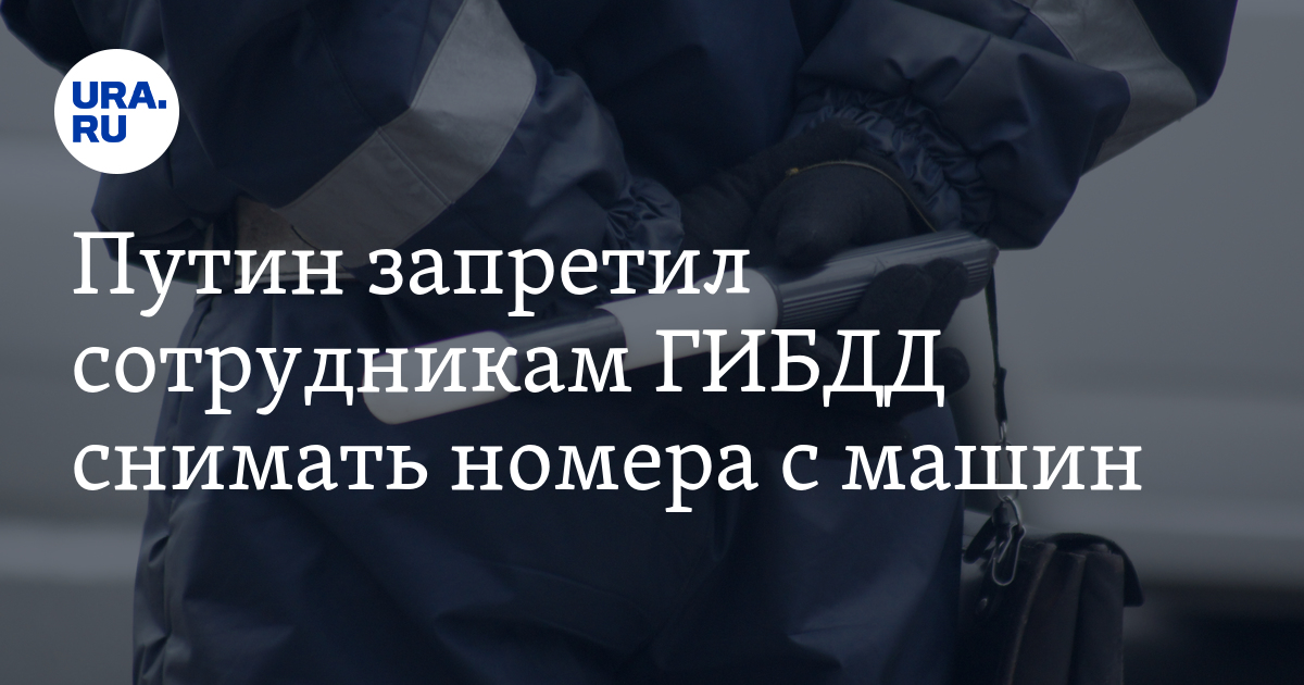 Путин запретил сотрудникам ГИБДД снимать номера с машин — Ura Ru