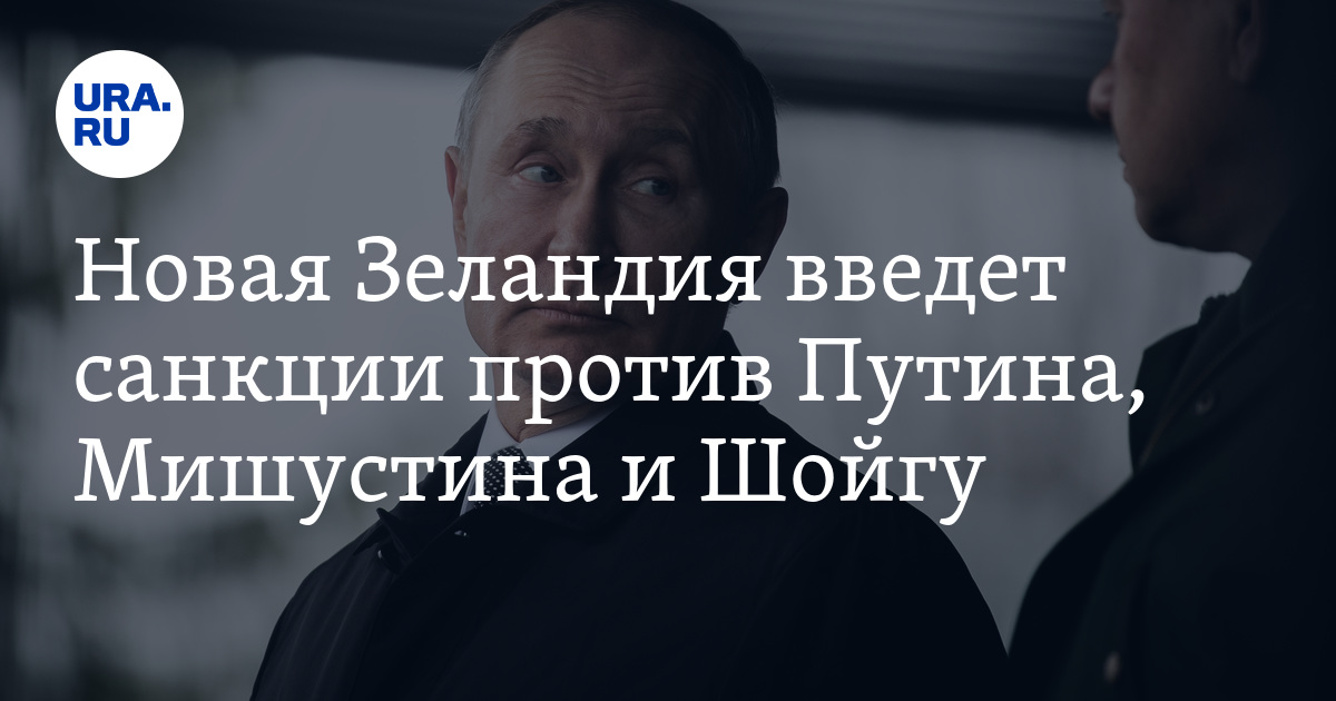 Новая Зеландия введет санкции против Путина Мишустина и Шойгу