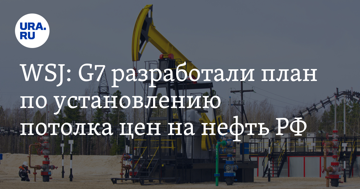 WSJ: G7 разработали план по установлению потолка цен на нефть РФ