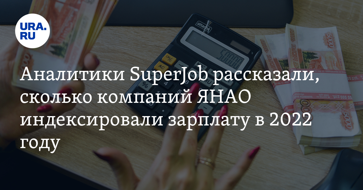Аналитики SuperJob: 7 из 10 компаний в ЯНАО индексировали зарплаты в 2022 году