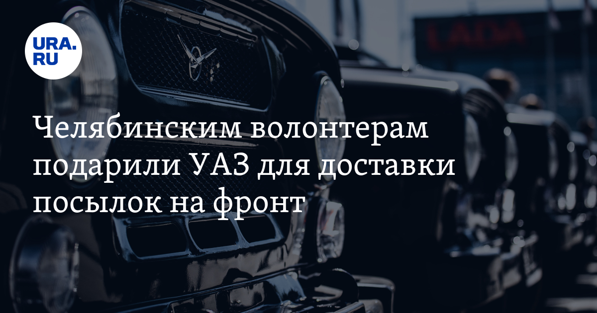 Челябинским волонтерам подарили УАЗ для доставки посылок на фронт фото