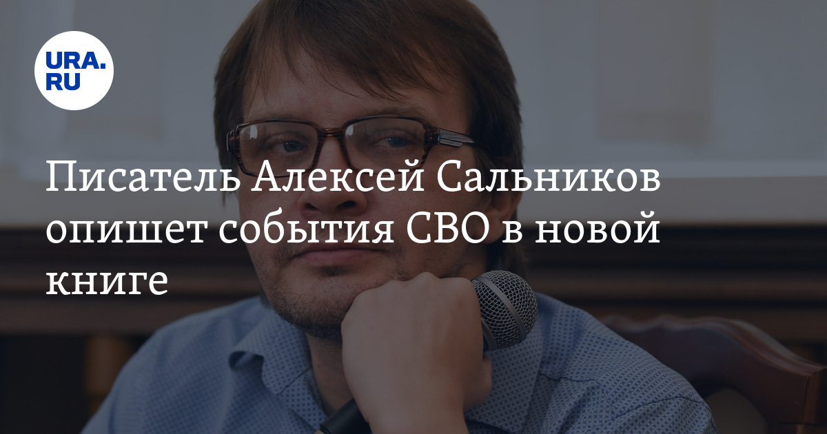 Писатель Алексей Сальников опишет события СВО в новой книге