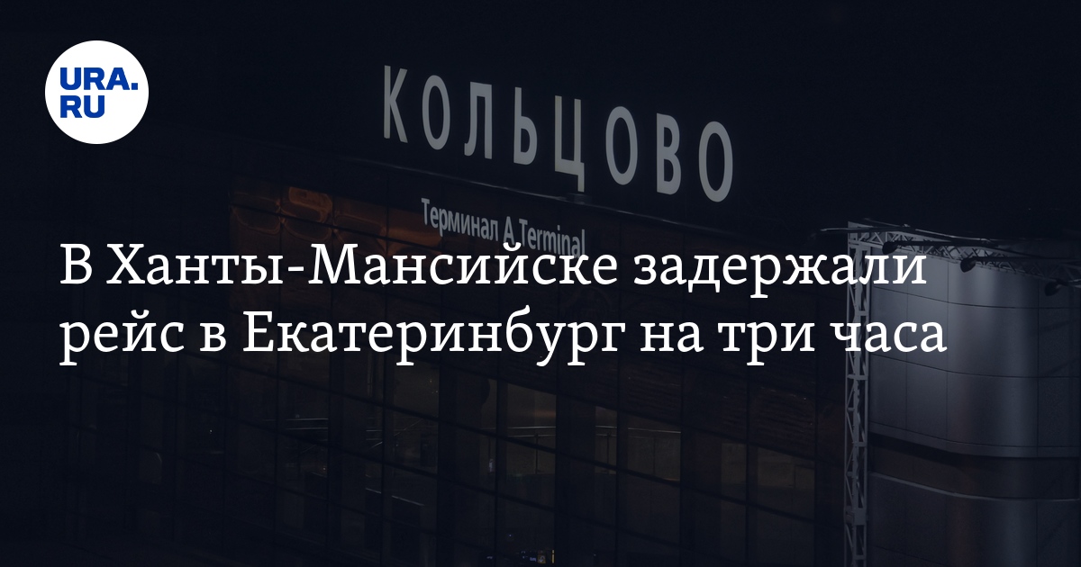 Рейс Ханты-Мансийск - Екатеринбург 1 марта 2023: самолет задержан на ...