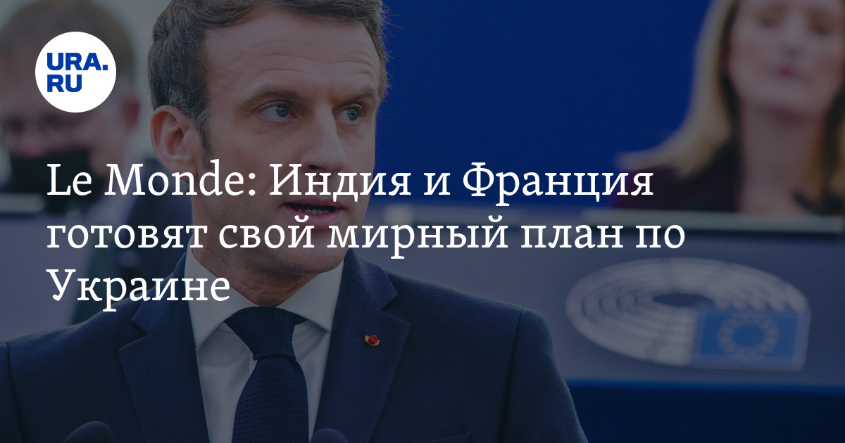 Индия и Франция готовят свой мирный план по Украине источники Le Monde