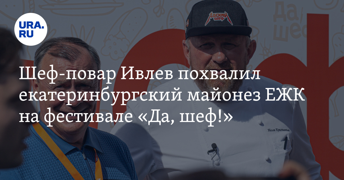 Шеф-повар Ивлев похвалил екатеринбургский майонез ЕЖК на фестивале "Да ...
