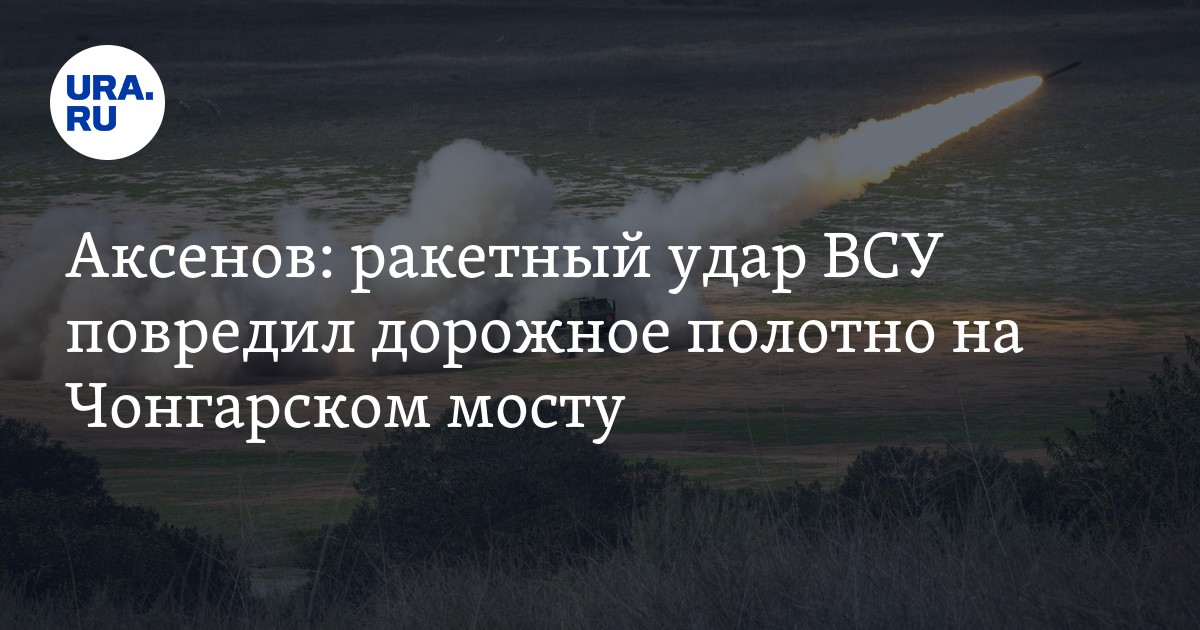 Аксенов ракетный удар ВСУ повредил дорожное полотно на Чонгарском мосту