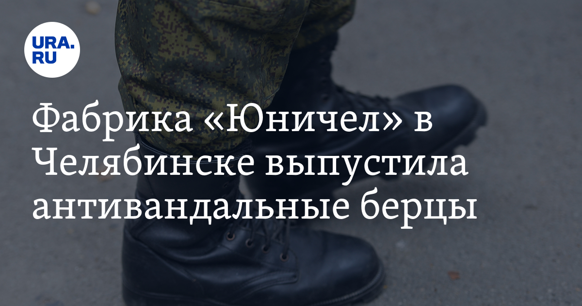 Обувная фабрика «Юничел» в Челябинске создала антивандальные берцы