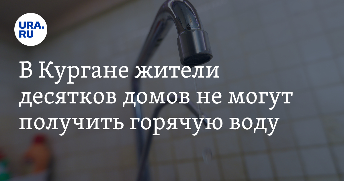 В Кургане жители десятков домов не могут получить горячую воду: список