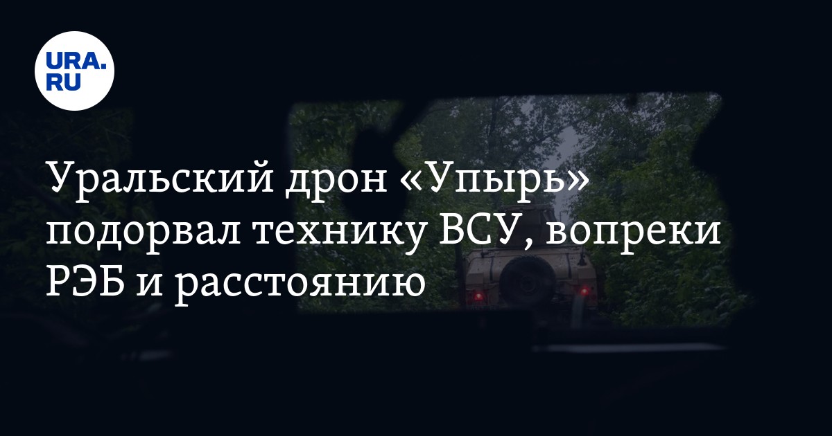 Уральский дрон «Упырь подорвал технику ВСУ вопреки РЭБ и расстоянию