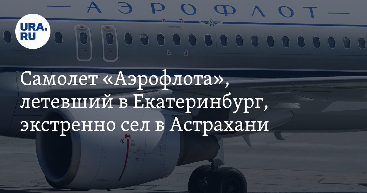 Самолет «Аэрофлота», летевший в Екатеринбург, экстренно сел в Астрахани ...