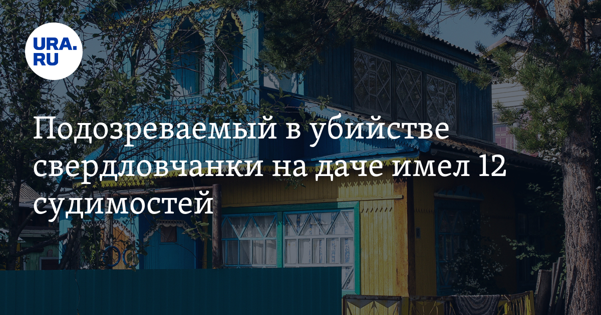 Подозреваемый в убийстве свердловчанки на даче имел 12 судимостей