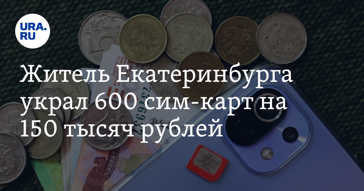 Екатеринбуржец украл 600 сим-карт: сумма ущерба 150 тысяч рублей
