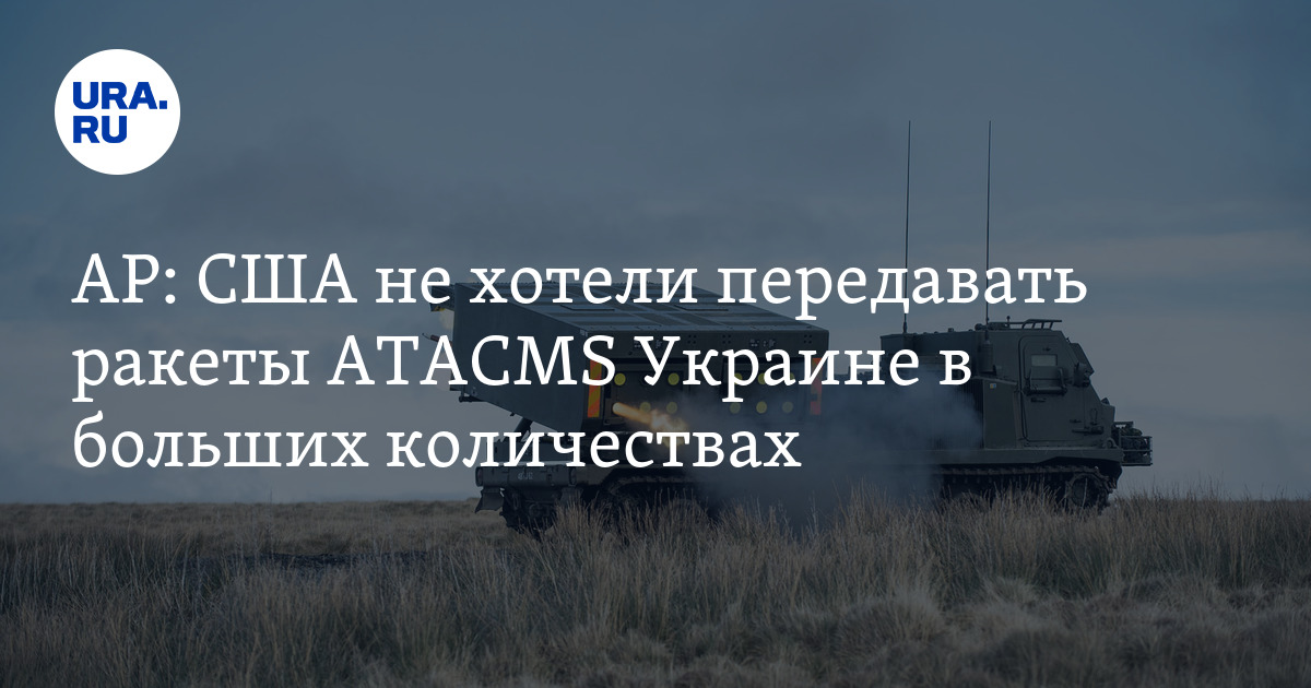 США не хотели передавать ракеты ATACMS Украине в больших количествах - AP