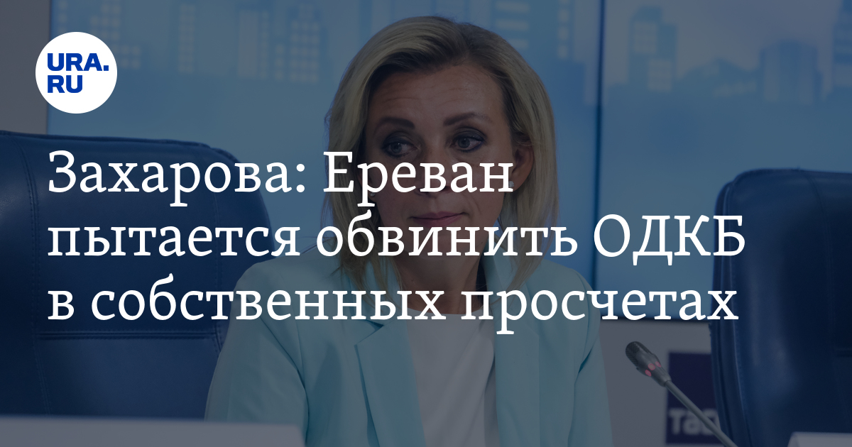 Захарова: Ереван пытается обвинить ОДКБ в собственных просчетах