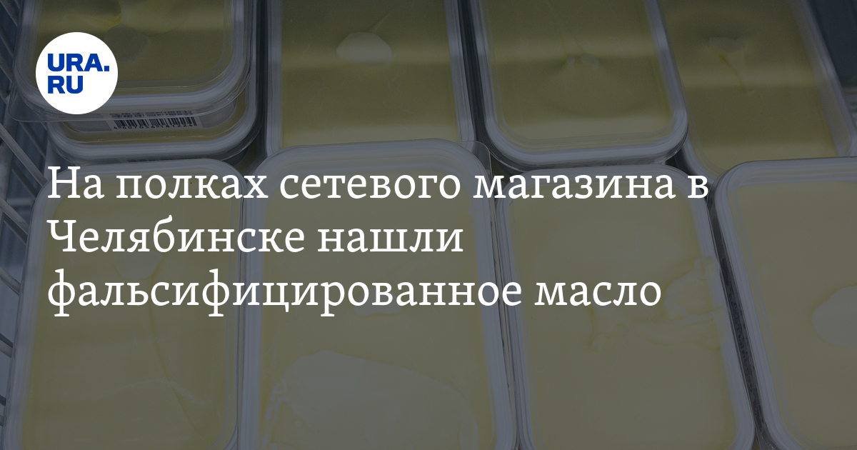 На полках сетевого магазина в Челябинске нашли фальсифицированное масло