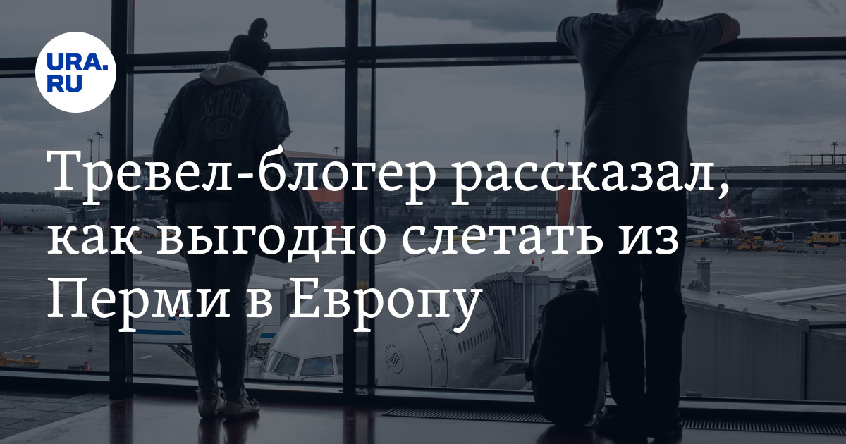 Как выгодно слетать из Перми в Европу советы тревел блогера