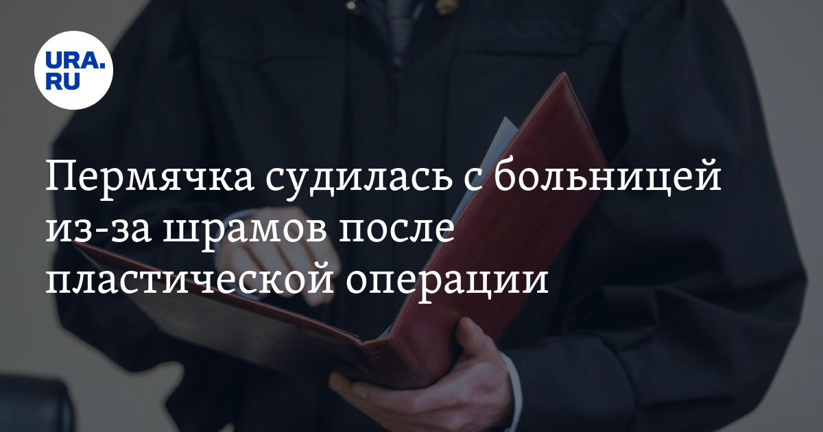 Пермячка судилась с больницей из-за шрамов после пластической операции