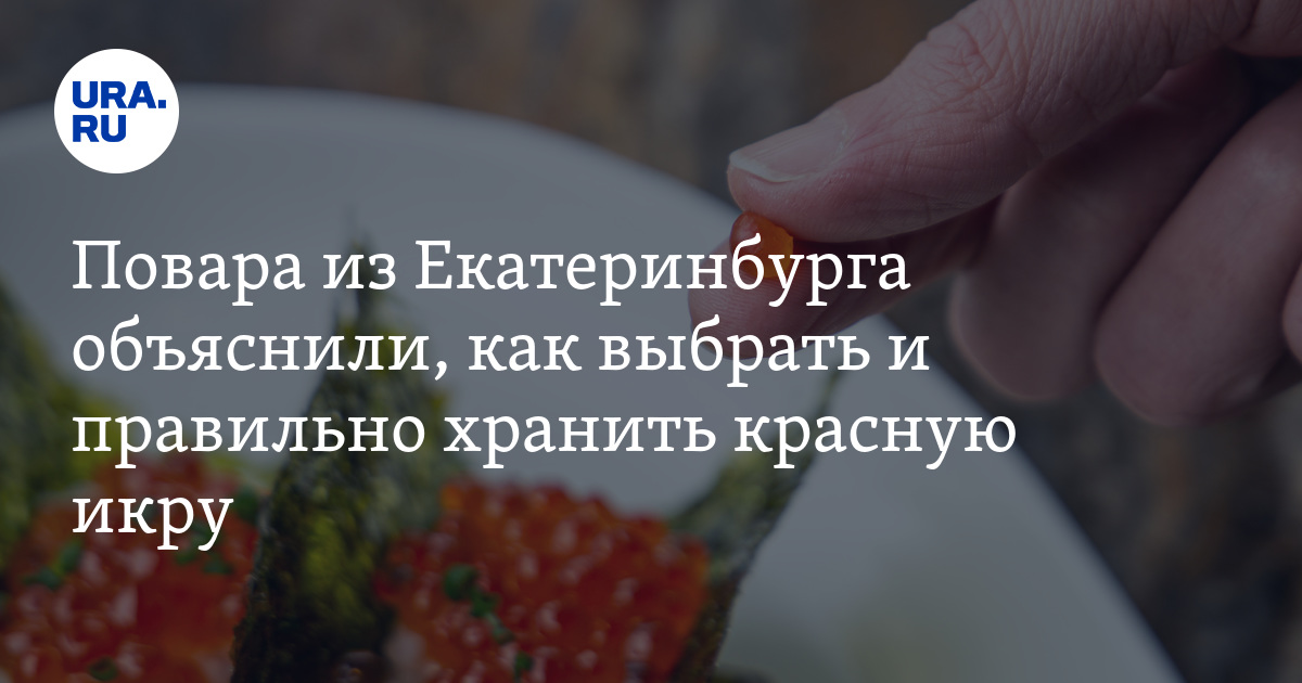 Как правильно выбрать красную икру и хранить ее: подробности