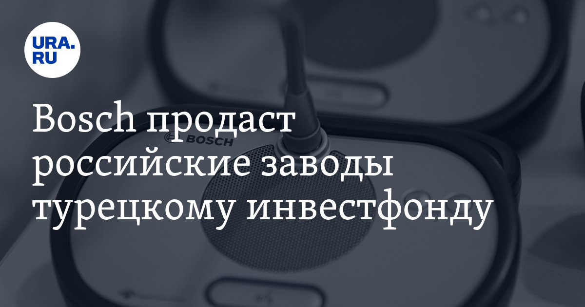 Bosch продаст российские заводы турецкому инвестфонду