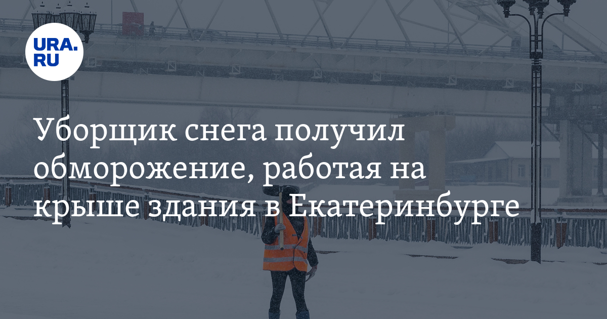 Уборщик снега получил обморожение, работая на крыше здания в Екатеринбурге