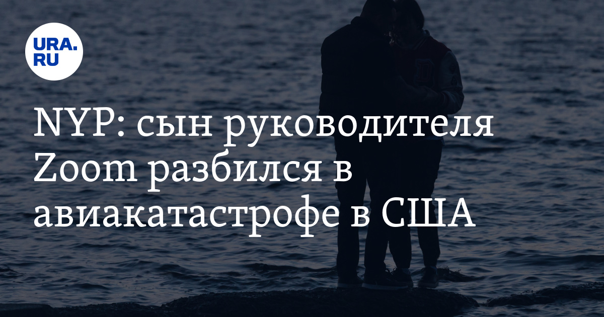 Сын руководителя Zoom разбился в авиакатастрофе в США: NYP
