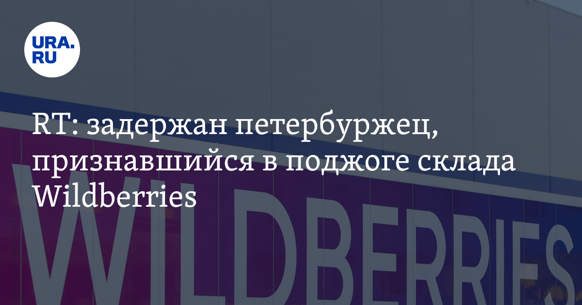 Задержан петербуржец, признавшийся в поджоге склада Wildberries