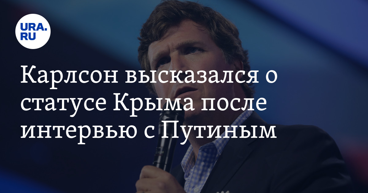 Интервью Карсона и Путина Карлсон высказался о статусе Крыма