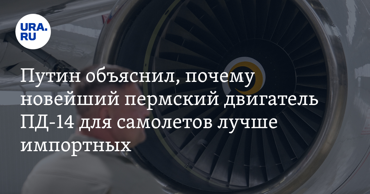 Путин пермский авиадвигатель ПД 14 получился эффективным и надежным