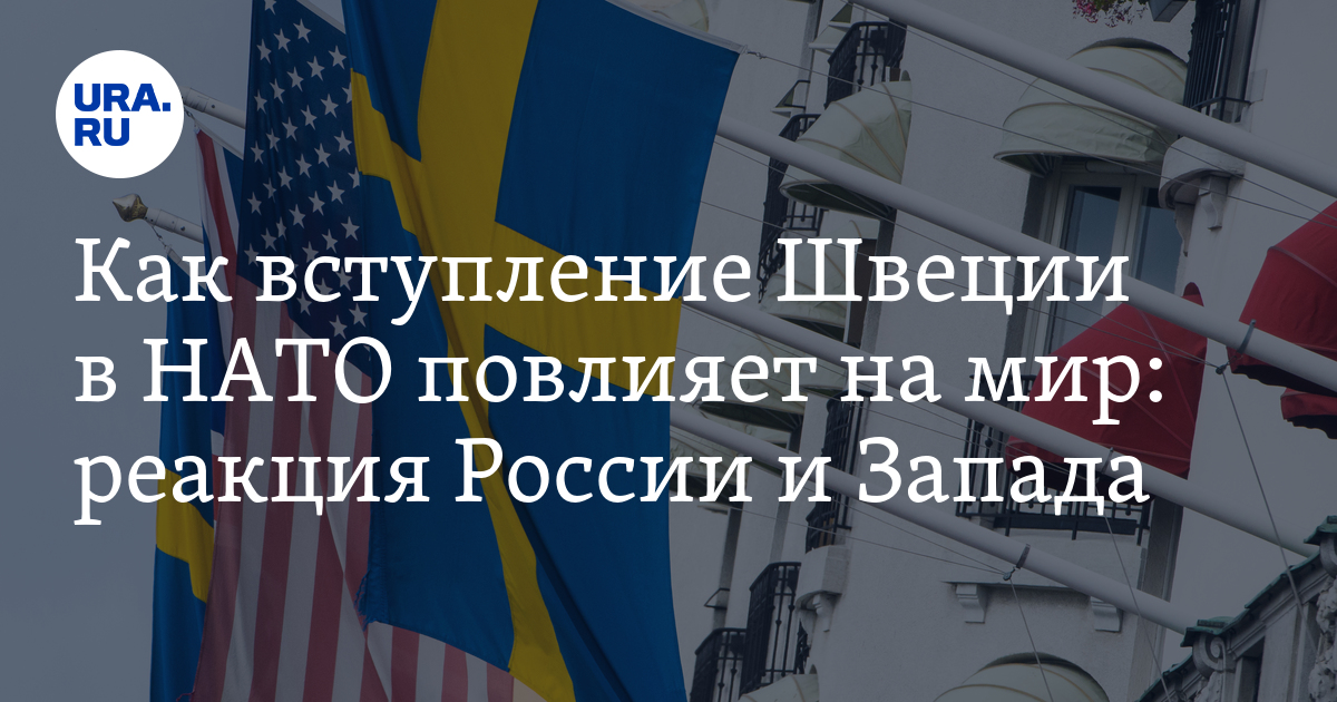 Как вступление Швеции в НАТО повлияет на мир реакция России и Запада
