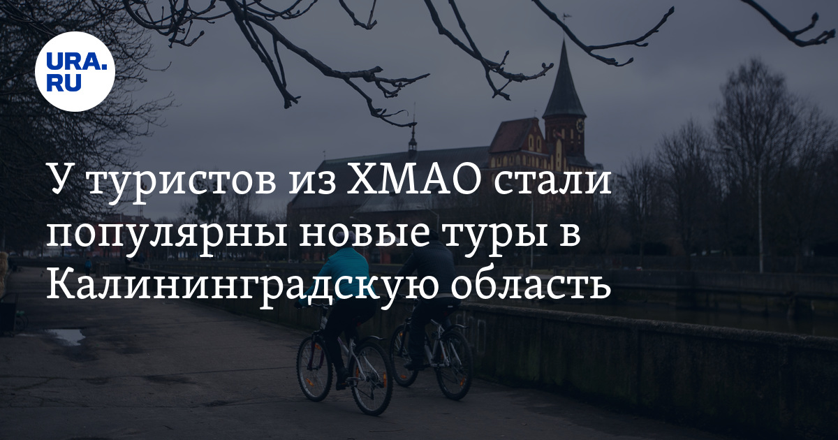 Путешествие по Калининградской области что предпочитают туристы из ХМАО