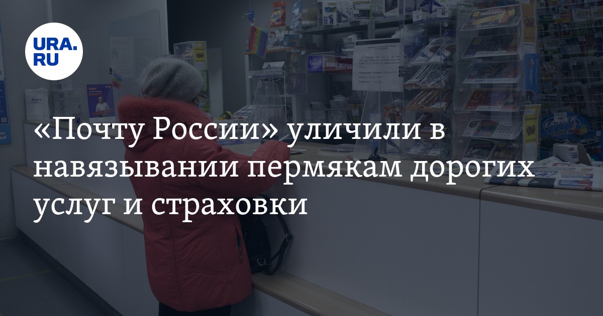 «Почту России уличили в навязывании пермякам дорогих услуг и страховки