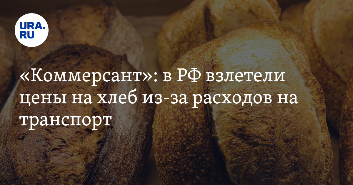 Цены на хлеб в России взлетели из-за расходов на транспорт, заявляет ...