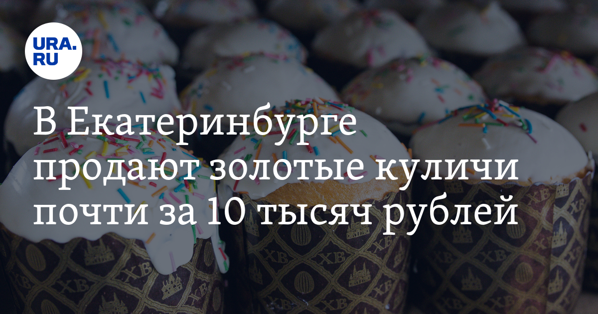 В Екатеринбурге продают золотые куличи почти за 10 тысяч рублей: видео