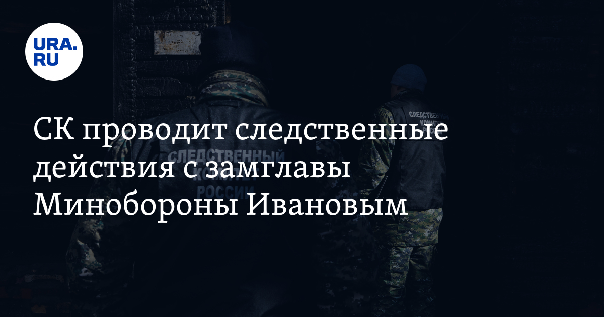 Замглавы Минобороны РФ Иванов задержан по подозрению во взятке СК