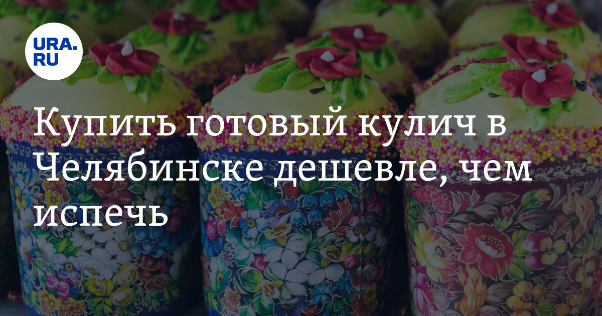 Сколько стоят готовые куличи в Челябинске в 2024 году: цены в магазинах ...